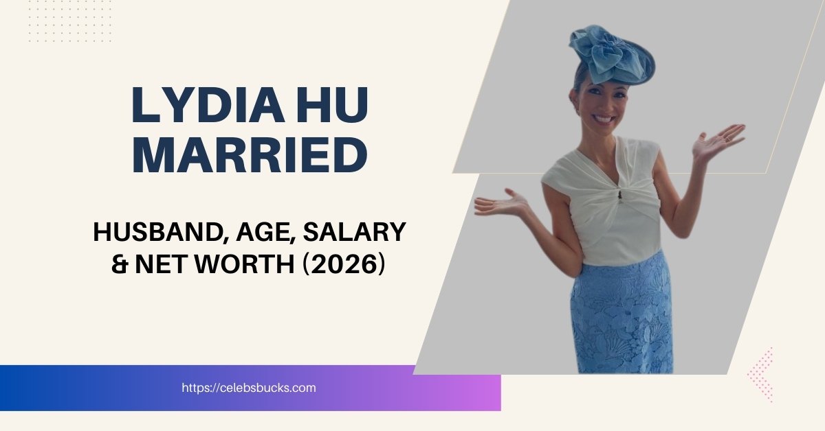 Lydia Hu Married: Husband, Age, Salary & Net Worth (2026) - Celebs Bucks