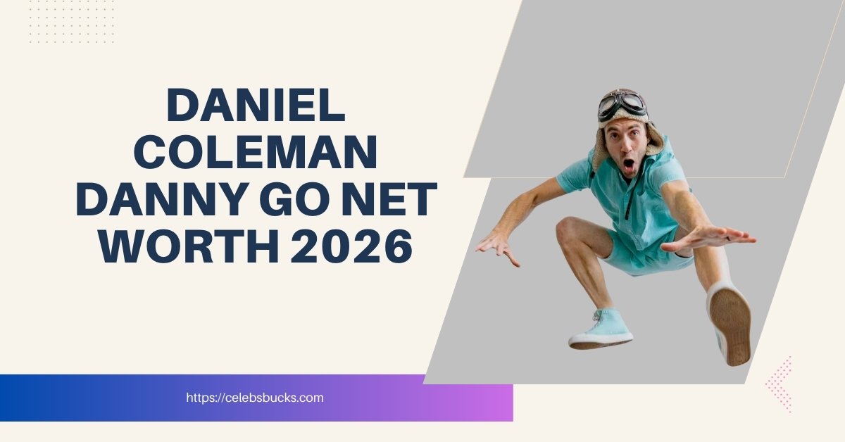 Daniel Coleman Danny Go Net Worth 2026 Revealed - Celebs Bucks